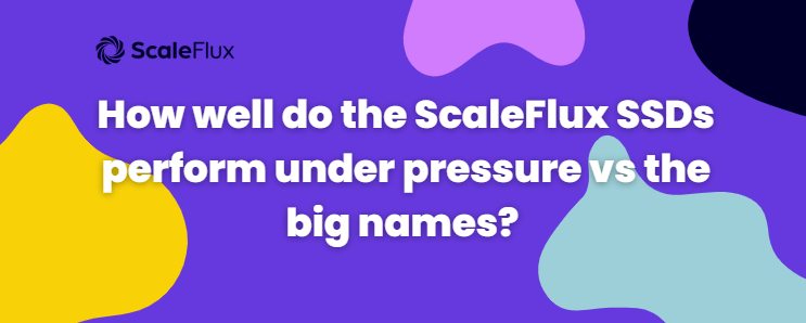 How well do the ScaleFlux SSDs perform under pressure vs the big names? - ScaleFlux